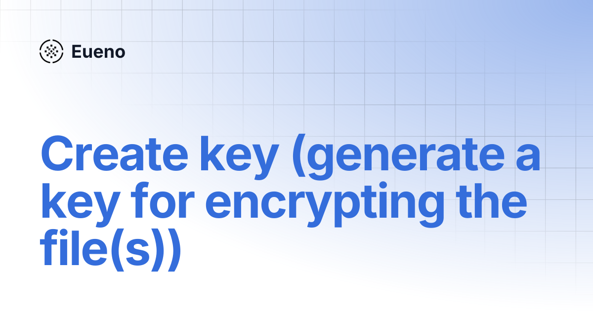 Create key (generate a key for encrypting the file(s)) | Eueno